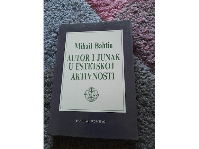 Mihail Bahtin - Autor i i junak u estetskoj aktivnosti