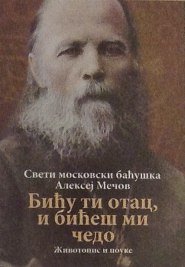 Бићу ти Отац, и буди ми чедо: Свети и праведни Алексеј Мечов, баћушка московски љубвеобилни, животопис и поуке