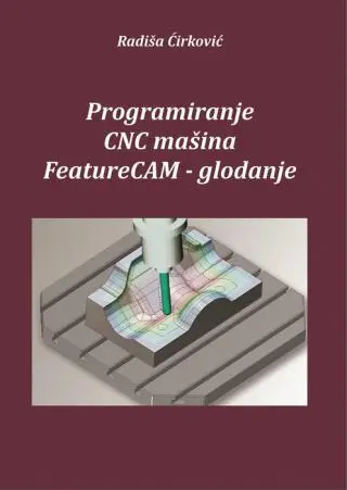 Programiranje CNC mašina : Feature CAM, glodanje - Radiša Ćirković