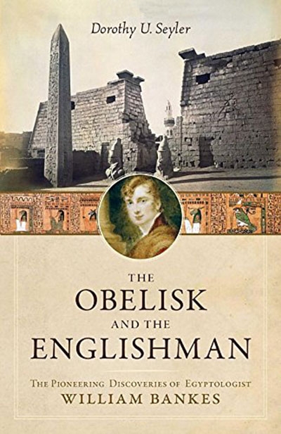 The Obelisk And The Englishman: The Pioneering Discoveries Of Egyptologist William Bankes