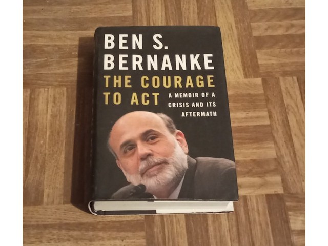 THE COURAGE TO ACT Ben S. Bernanke