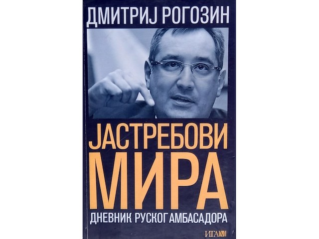 Dmitrij Rogozin: JASTREBOVI MIRA : DNEVNIK RUSKOG AMBAS