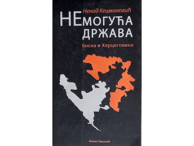 Nenad Kecmanović: NEMOGUĆA DRŽAVA : BOSNA I HERCEGOVIN