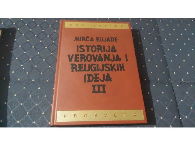Istorija verovanja i religijskih ideja III/Mirca Elijad