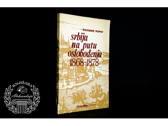 SRBIJA NA PUTU OSLOBOĐENJA 1868 - 1878 - Čedomir Popov