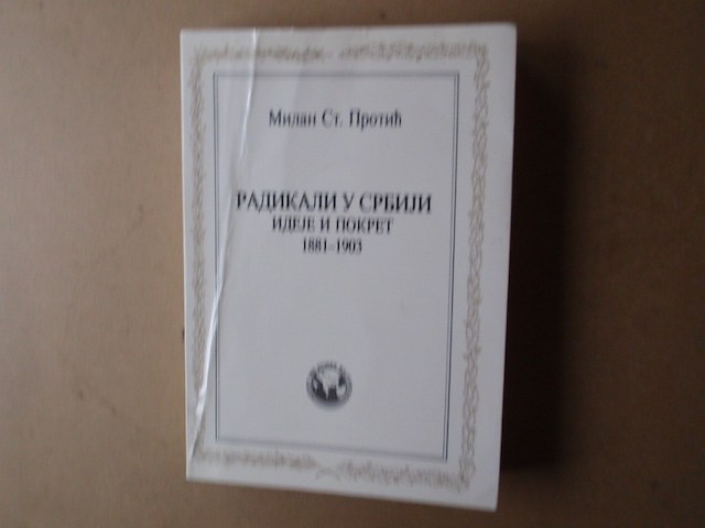 Milan St. Protić - RADIKALI U SRBIJI IDEJE I POKRET