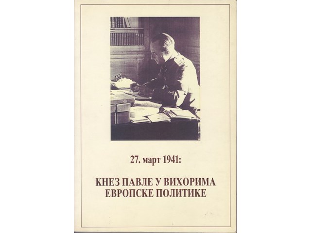 27. mart 1941: KNEZ PAVLE U VIHORIMA EVROPSKE POLITIKE