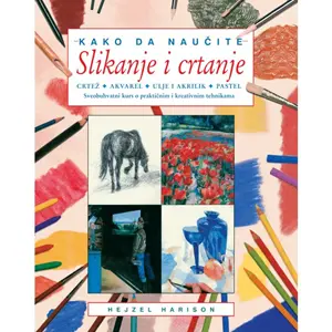 Kako da naučite slikanje i crtanje - crtež, akvarel, ulje i akrilik, pastel - Sveobuhvatni kurs o praktičnim i kreativnim tehnikama