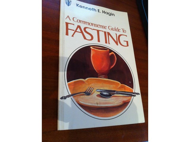 A commonsense guide to fasting Kenneth E. Hagin