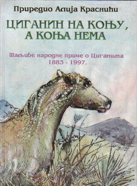 Ciganin na konju, a konja nema. Šaljive narodne priče o ciganima 1883-1997 - Alija Krasnići