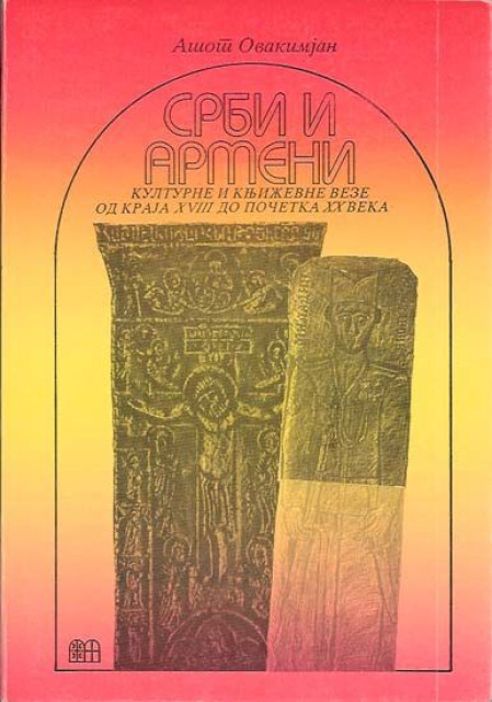 Srbi i Armeni: Kulturne i književne veze od kraja XVIII do početka XX veka - Ašot Ovakimjan