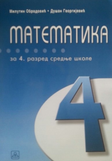 Matematika sa zbirkom zadataka za 4. razred srednje škole (gimnazije prirodno-matematičkog smera) Autori: GEORGIJEVIĆ DUŠAN , OBRADOVIĆ MILUTIN KB broj: 24177