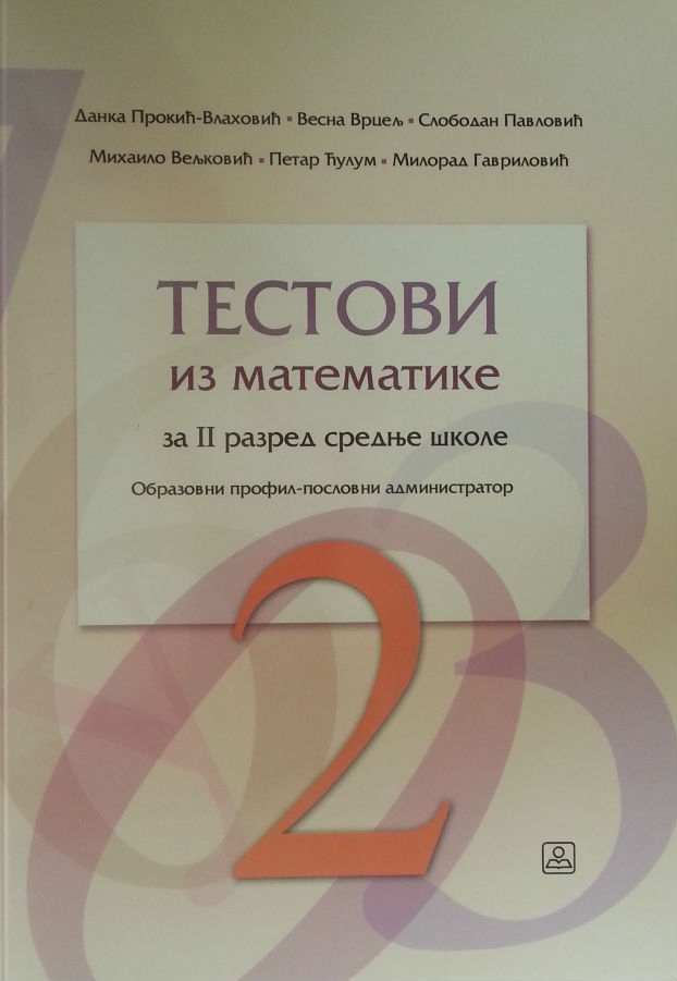 Testovi iz matematike za poslovnog administratora Autori: PAVLOVIĆ SLOBODAN , VRCELj-KAĆANSKI VESNA , ĆULUM PETAR , VELjKOVIĆ MIHAILO , GAVRILOVIĆ MILORAD , PROKIĆ-VLAHOVIĆ DANKA KB broj: 22662