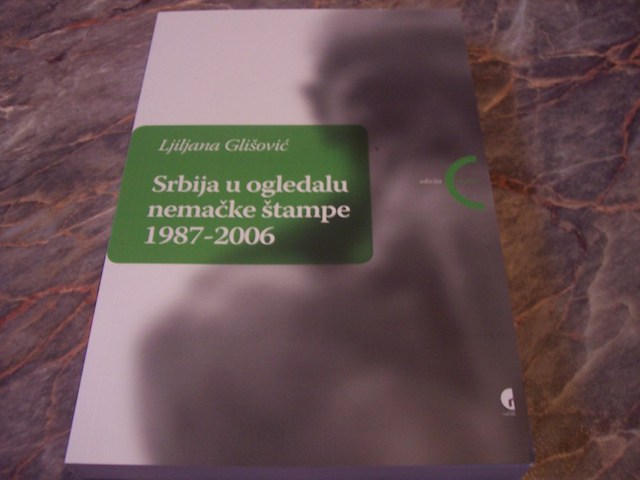 Srbija u ogledalu nemačke štampe 1987-2006 Lj. Glišov