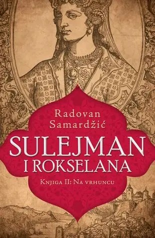 SULEJMAN I ROKSELANA - Knjiga II - Na vrhuncu - Radovan Samardžić