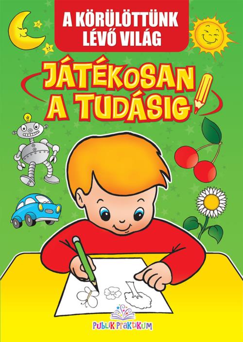 A KÖRÜLÖTTÜNK LÉVŐ VILÁG - JÁTÉKOSAN A TUDÁSIG