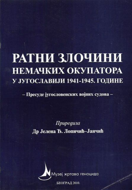 Ratni zločini nemačkih okupatora u Jugoslaviji 1941-1945 - Presude jugoslovenskih vojnih sudova - prired. Jelena Đ. Lopičić-Jančić