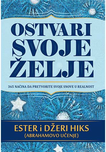 Ostvari svoje želje (365 načina da ostvariš svoje snove) Abrahamova učenja – Džeri Hiks, Ester Hiks