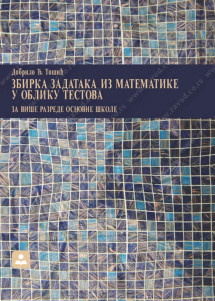 ZBIRKA ZADATAKA IZ MATEMATIKE U OBLIKU TESTOVA za više razrede osnovne škole