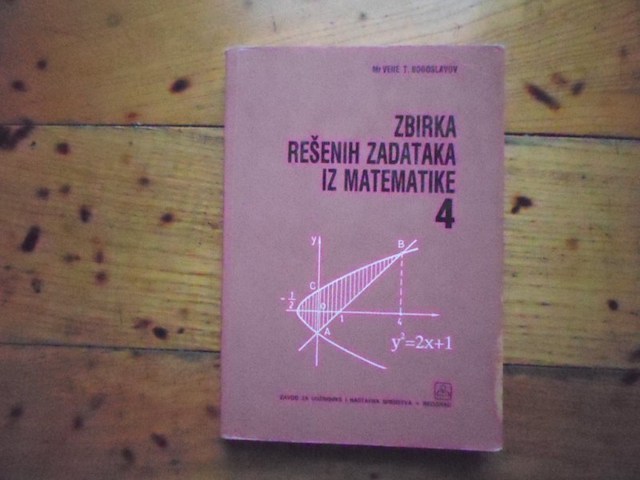 VENE BOGOSLAVOV-ZBIRKA REŠEN.ZADAT.IZ MATEMATIKE 4