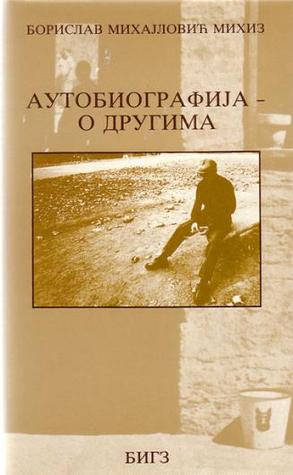 Autobiografija – o drugima Borislav Mihajlović Mihiz