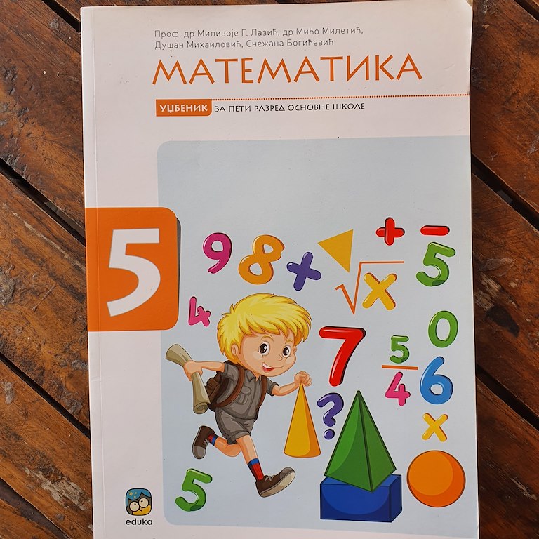 Matematika za 5 eduka MILIVOJE G.LAZIĆ,MIĆO MILETIĆ,DUŠAN MIHAJLOVIĆ,SNEŽANA BOGIĆEVIĆ