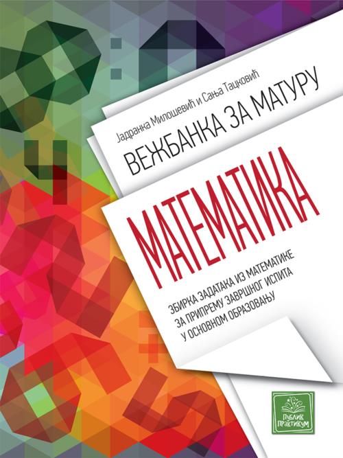 Vežbanka za maturu matematika zbirka zadataka iz matematike za pripremu završnog ispita u osnovnom obrazovanju