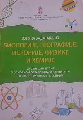 Zbirka zadataka iz biologije geografije istorije fizike i hemije za završni ispit u osnovnom obrazovanju i vaspitanju za školsku 2015 2016 godinu