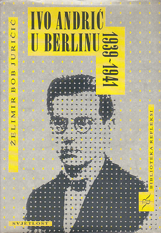 IVO ANDRIĆ U BERLINU 1939-1941 – ŽELIMIR BOB JURIČIĆ