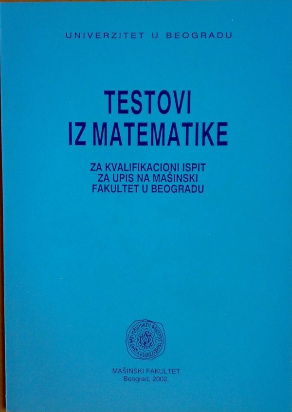 Testovi iz matematike za kvalifikacioni ispit za upis na Mašinski fakultet u Beogradu