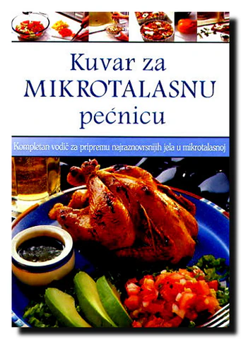 Kuvar za mikrotalasnu pećnicu : Kompletan vodić za pripremu najraznovrsnijih jela u mikrotalasnoj