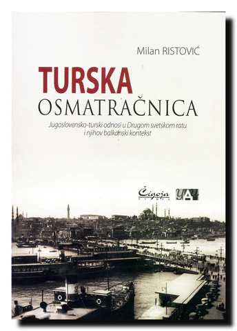 Turska osmatračnica : jugoslovensko-turski odnosi u Drugom svetskom ratu i njihov balkanski kontekst