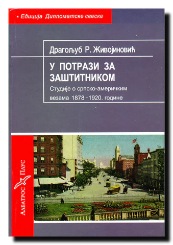 U potrazi za zaštitnikom : studije o srpsko-američkim vezama 1878-1920. godne