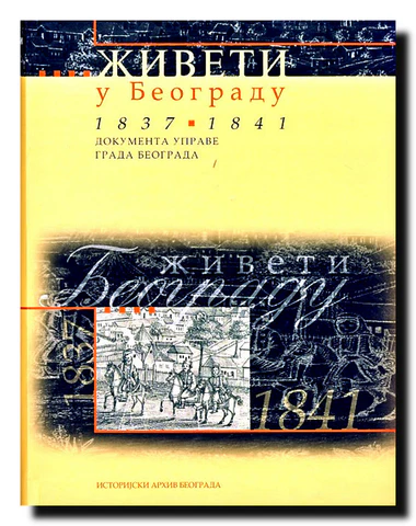 Živeti u Beogradu : dokumenta Uprave grada Beograda. Knj. 1, 1837-1841