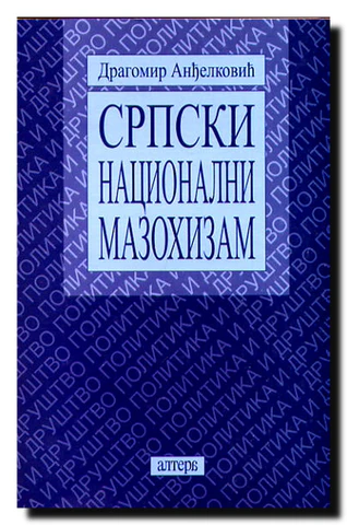 Srpski nacionalni mazohizam : od jugoslovenstva do evroatlantizma