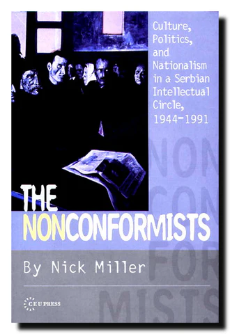 The Nonconformists : Culture, Politics and Nationalism in a Serbian Intellectual Circle, 1944-1991