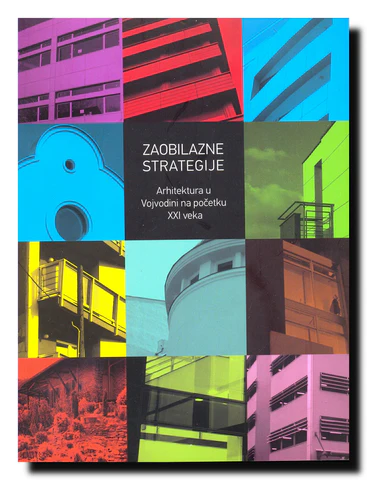 Zaobilazne strategije = Oblique strategies : arhitektura u Vojvodini na početku XXI veka = architecture in Vojvodina at the beginning of the 21st century : Muzej savremene umetnosti Vojvodine, 20....