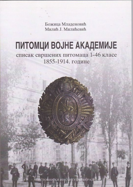 Pitomci Vojne akademije : spisak svršenih pitomaca 1-46 klase 1855-1914. godine - Božica Mladenović, Milić J. Milićević