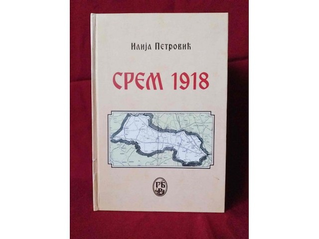 SREM  1918 - OD SIRMA DO SRBIJE - ILIJA PETROVIĆ