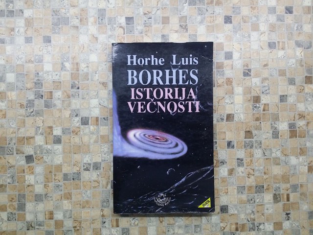 Horhe Luis Borhes - Istorija večnosti i drugi eseji