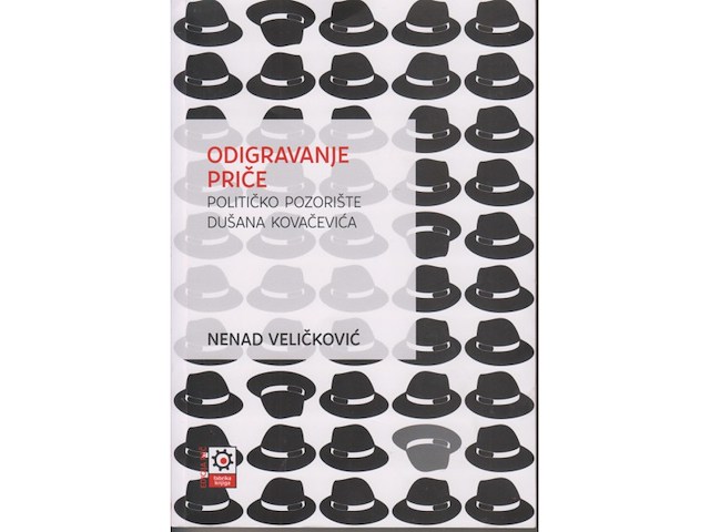 ODIGRAVANJE PRIČE POLITIČKO POZORIŠTE DUŠANA KOVAČEVIĆA