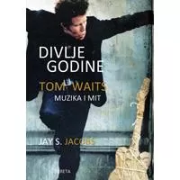 Divlje godine:Tom Waits - muzika i mit - Jay S. Jacobs