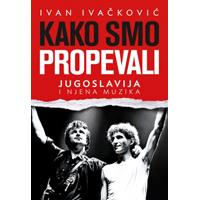 Kako smo propevali - Jugoslavija i njena muzika - Ivan Ivačković