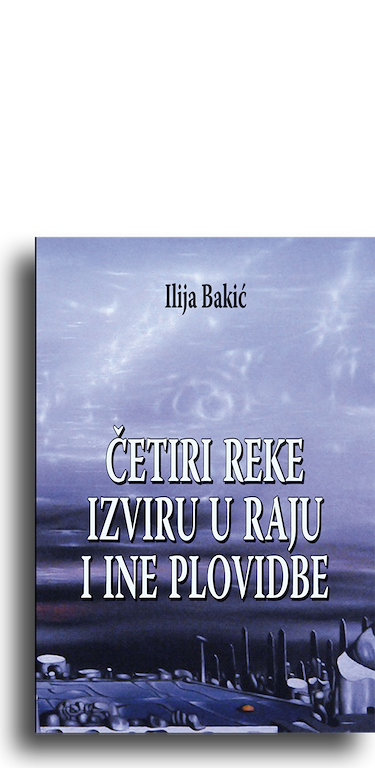 Ilija Bakić: ČETIRI REKE IZVIRU U RAJU I INE PLOVIDBE