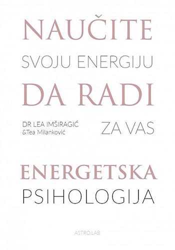 Energetska psihologija: Naučite svoju energiju da radi za vas – Dr Lea Imširagić, Tea Milanković