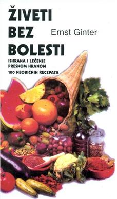 Živeti bez bolesti: ishrana i lečenje bolesti presnom hranom : 100 neobičnih recepata