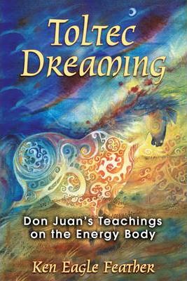 Toltec Dreaming : Don Juans Teachings on the Energy Body