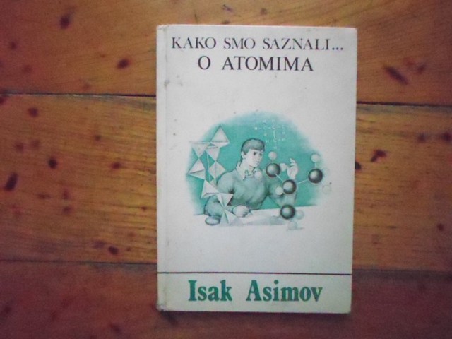 ISAK ASIMOV - KAKO SMO SAZNALI... O ATOMIMA ILUSTROVANO