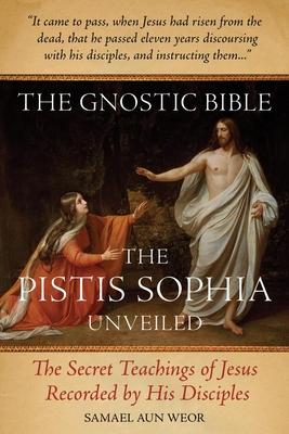 Gnostic Bible : The Pistis Sophia Unveiled