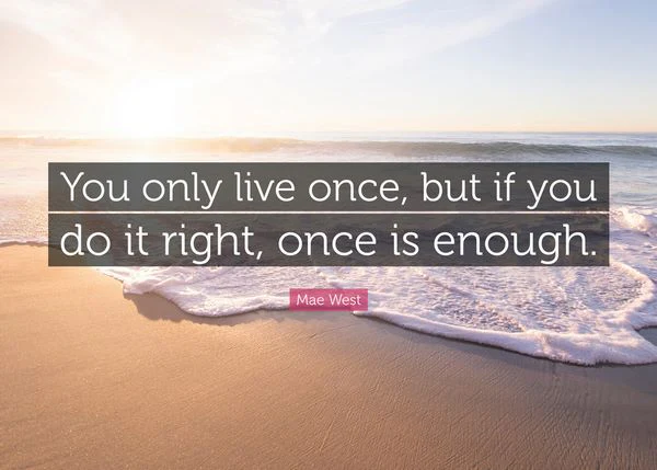 You only live once